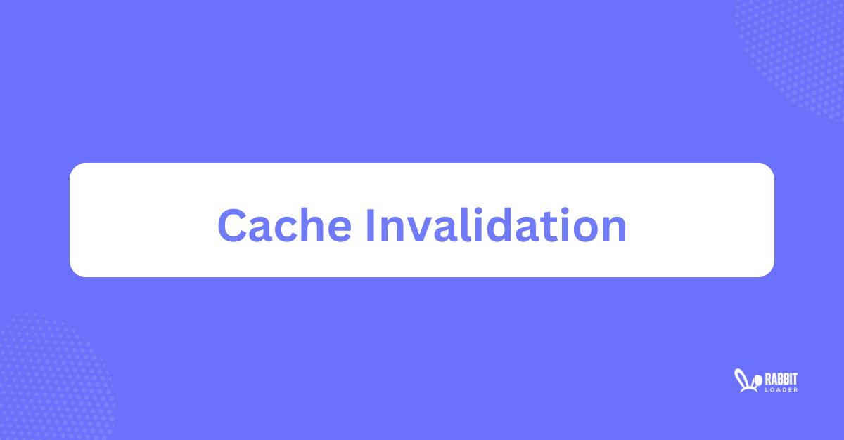 Cache Invalidation: What is it and Why is it Important? Cache Invalidation: What is it and Why is it Important?